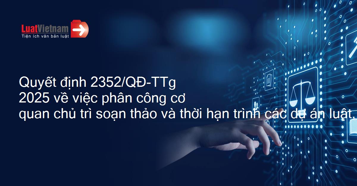 Quyết định 2352/QĐ-TTg 2025 phân công cơ quan chủ trì soạn thảo và thời ...